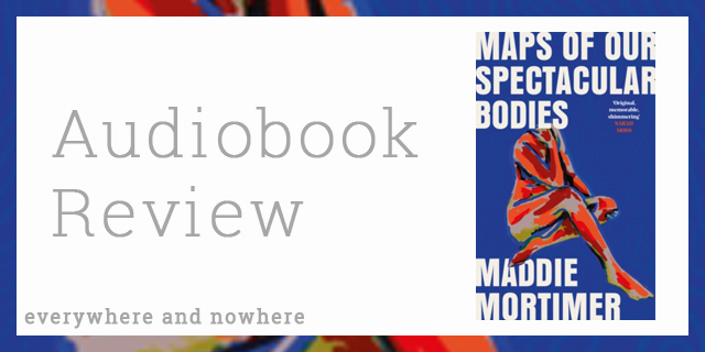 Audiobook Review | Maps Of Our Spectacular Bodies